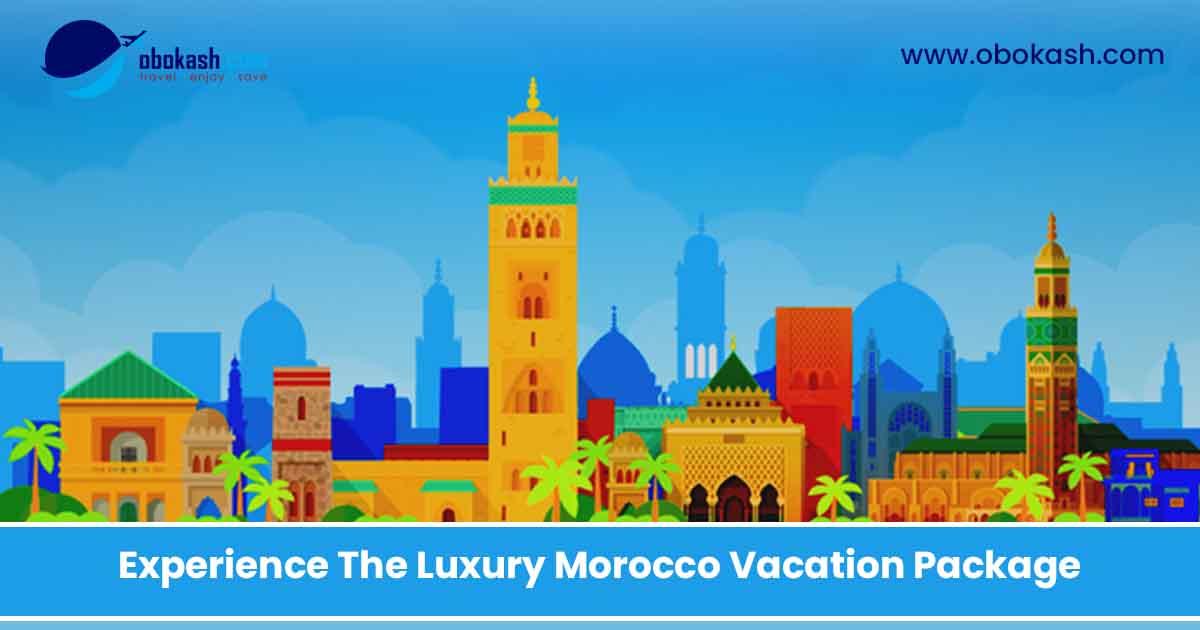 Experience The Luxury Morocco Vacation Package | Obokash.com